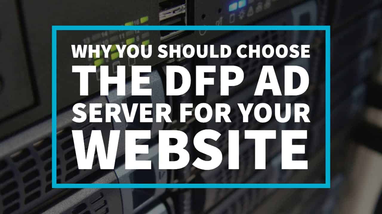 Google DFP Ad Server: What Is It; Why You Should Choose It; Features