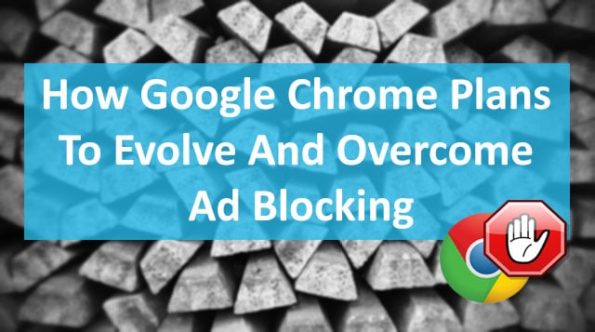 How Google Chrome Plans To Evolve And Overcome Ad Blocking
