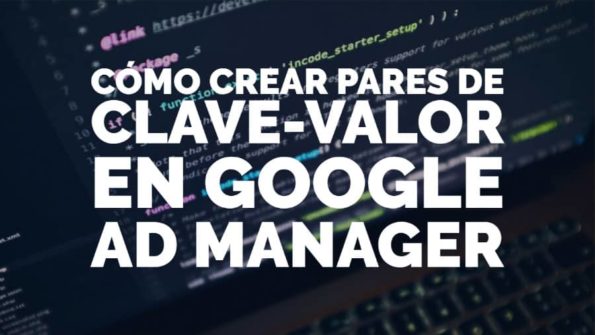 Cómo crear pares de clave-valor en Google Ad Manager