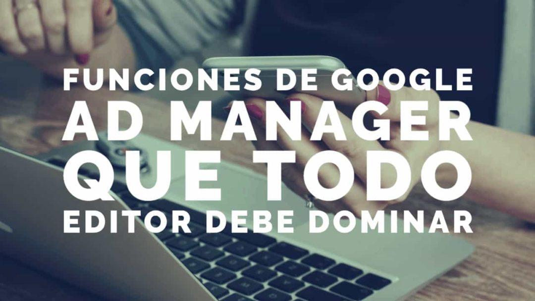 Funciones de Google Ad Manager que todo editor debe dominar