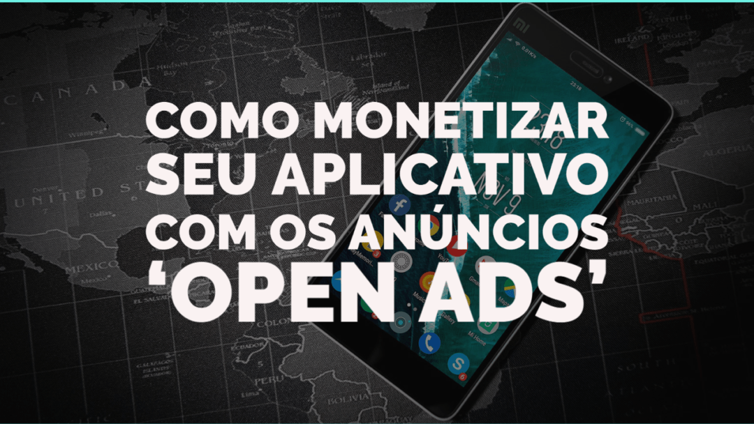 Como Monetizar Seu Aplicativo Com os Anúncios 'Open Ads'