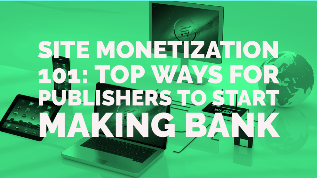 Site Monetization 101: Top Ways For Publishers To Start Making Bank