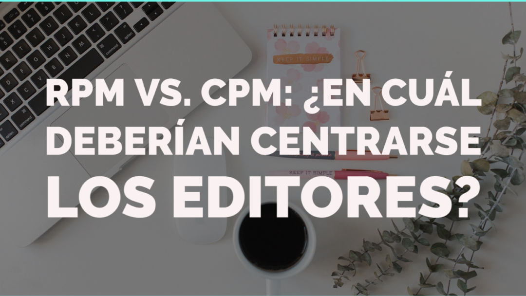 RPM vs CPM: ¿Cuál es más importante para los editores?